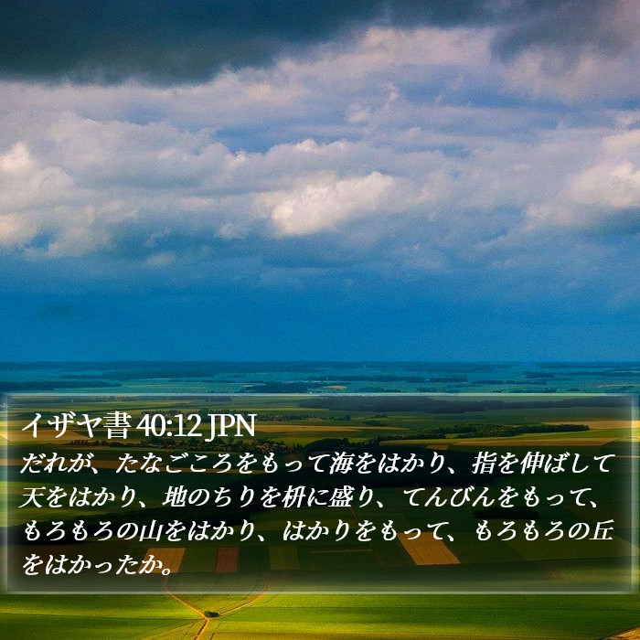 イザヤ書 40:12 JPN - だれが、たなごころをもって海をは